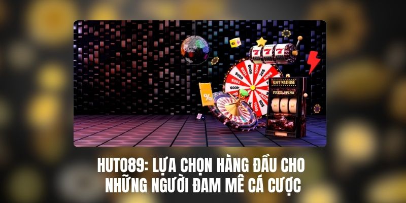 Huto89 - Lựa Chọn Hàng Đầu Cho Những Người Đam Mê Cá Cược